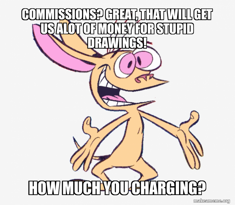Commissions? Great, that will get us alot Of money for stupid drawings ...