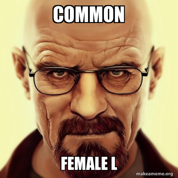 Common FemaLe L - Walter White Breaking Bad Meme Generator