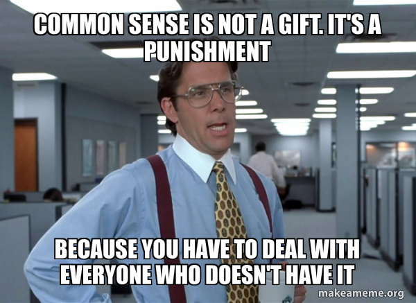 Common sense is not a gift. It's a punishment because you have to deal ...
