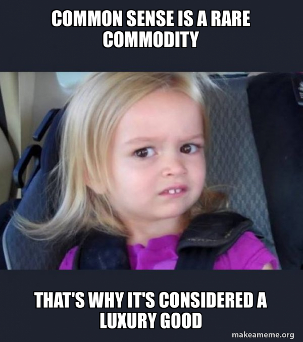 Common sense is a rare commodity That's why it's considered a luxury ...