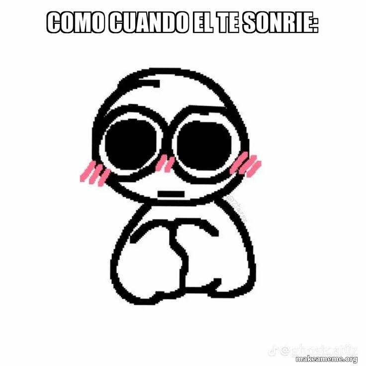 como cuando el te sonrie: - COMO CUANDO EL TE SONRIE: Meme Generator