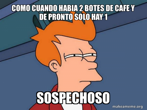 Como cuando habia 2 botes de cafe y de pronto solo hay 1 sospechoso ...