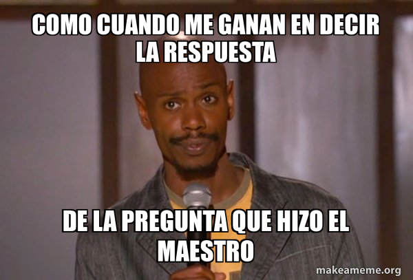 como cuando me ganan en decir la respuesta de la pregunta que hizo el maestro - Dave Chapelle ...