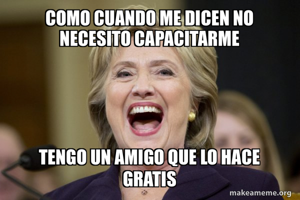 como cuando me dicen no necesito capacitarme tengo un amigo que lo hace ...