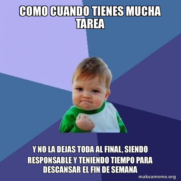 COMO CUANDO TIENES MUCHA TAREA Y NO LA DEJAS TODA AL FINAL, SIENDO ...