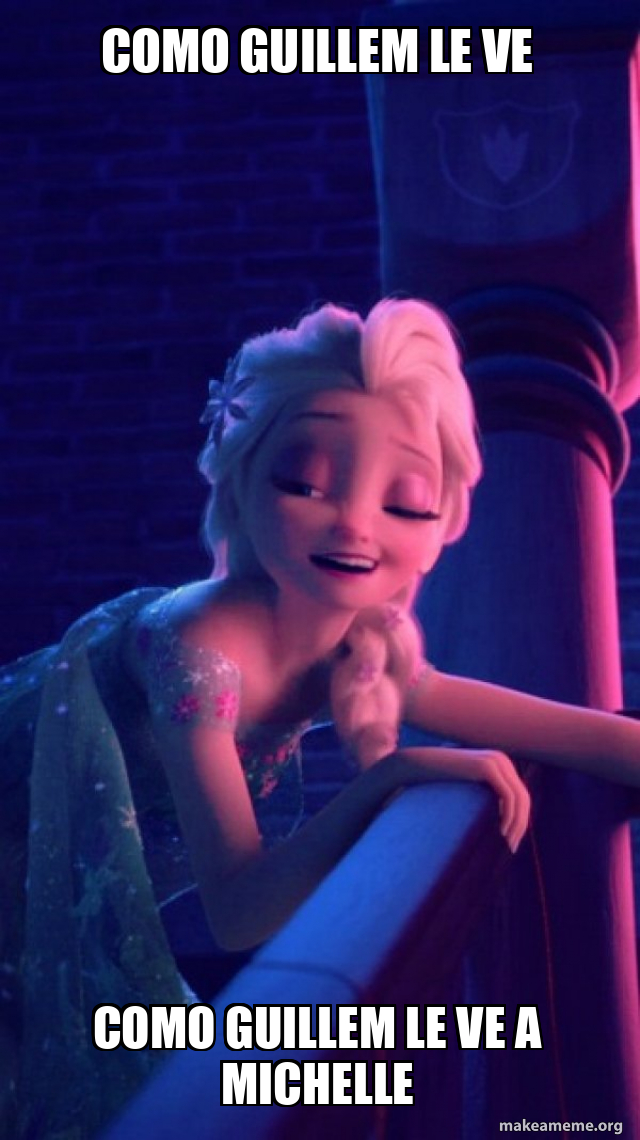 como guillem le ve como guillem le ve a michelle - Drunk Elsa Meme ...