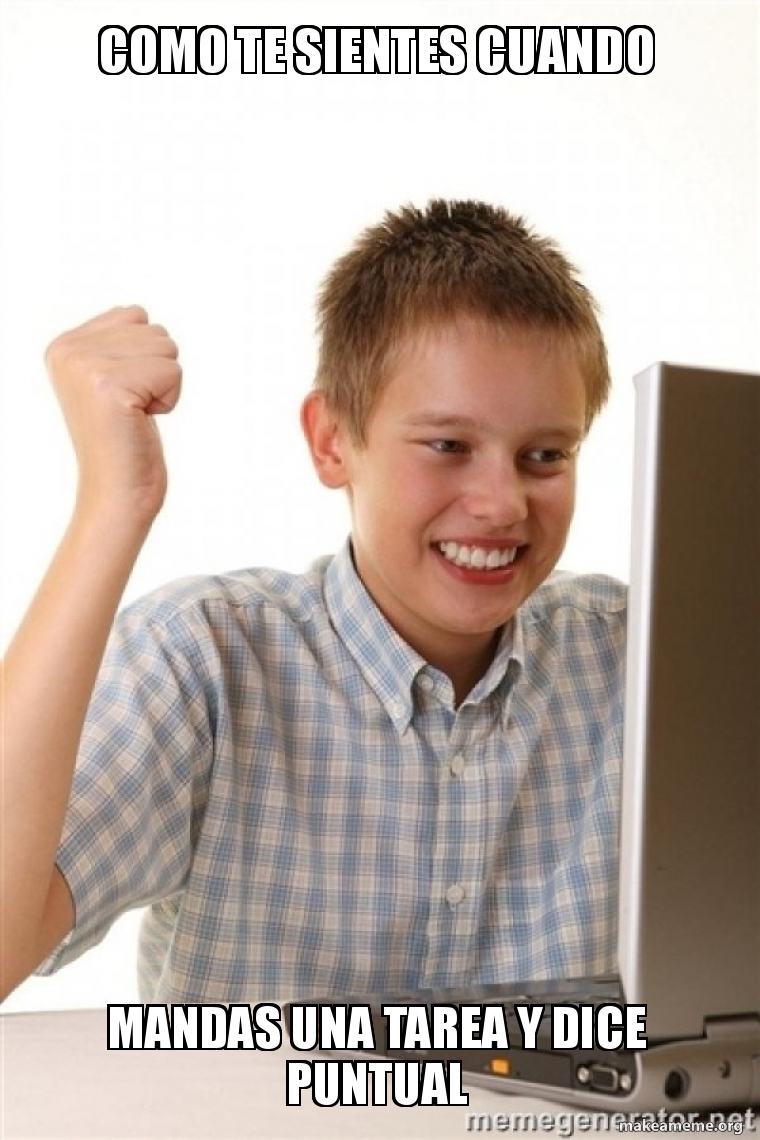 Como te sientes cuando Mandas una tarea y dice puntual - First Day on ...