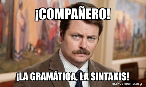 ¡Compañero! ¡La gramática, la sintaxis! - Ron Swanson : I am a Simple ...