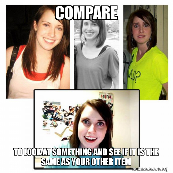Compare To look at something and see if it is the same as your other ...