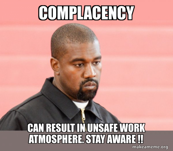 Complacency Can result in UNsafe work atmosphere. STAY aware !! - Kanye ...