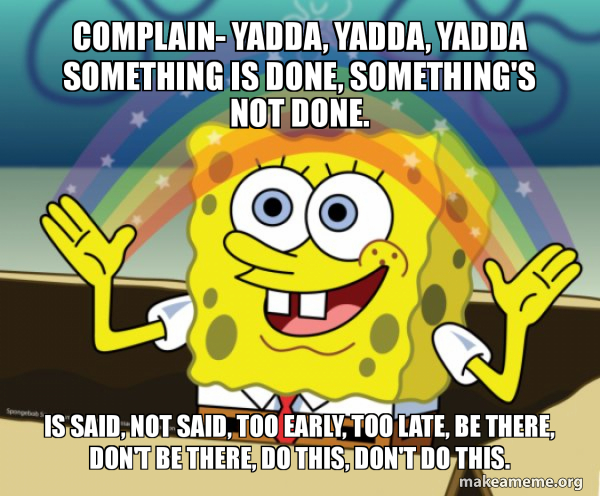 Complain- Yadda, Yadda, Yadda something is done, something's not done ...