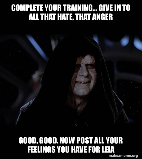 complete your training... Give in to all that hate, that anger good ...