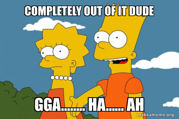 Completely out of it dude Gga…….. ha…… ah - Bart and Lisa Chat Meme ...