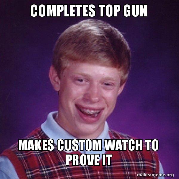 COMPLETES TOP GUN MAKES CUSTOM WATCH TO PROVE IT - Bad Luck Brian Meme ...