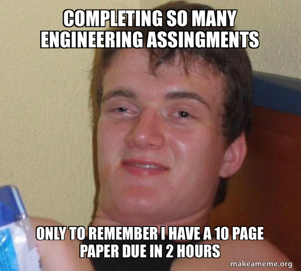 Completing so many engineering assingments only to remember I have a 10 ...