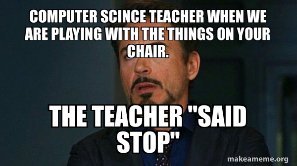 computer scince teacher when we are playing with the things on your ...