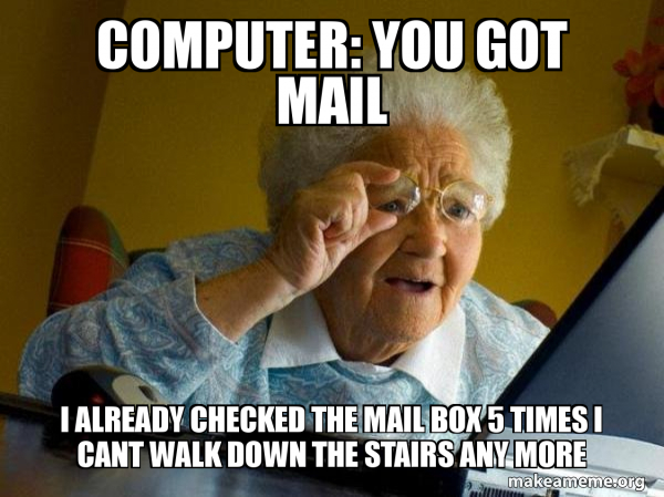 computer: you got mail i already checked the mail box 5 times i cant ...