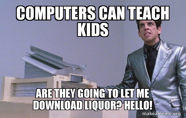 Computers can teach kids Are they going to let me download liquor ...