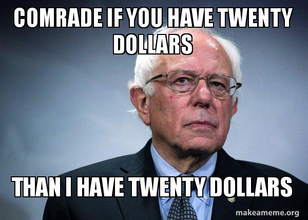 comrade if you have twenty dollars than i have twenty dollars - Bernie ...