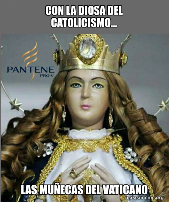 CON LA dIOSA DEL CATOLICISMO... las muñecas del vaticano Meme Generator