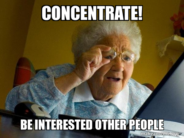 concentrate! Be interested other people - Internet Grandma Meme Generator