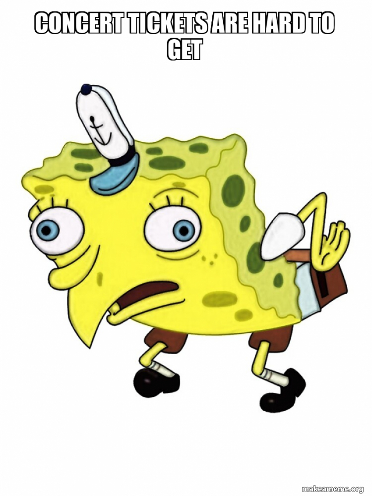 Concert tickets are hard to get Meme Generator