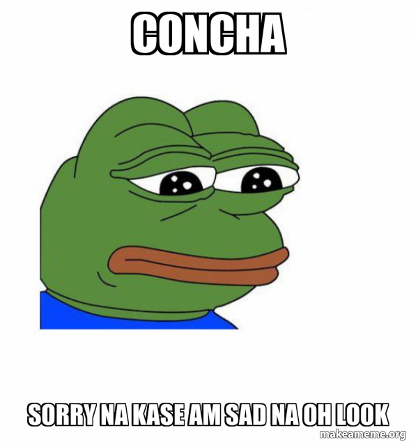 Concha Sorry na kase am sad na oh look - Feels Bad Man Meme Generator