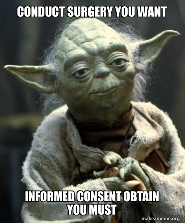 CONDUCT SURGERY YOU WANT INFORMED CONSENT OBTAIN YOU MUST - Yoda Meme ...
