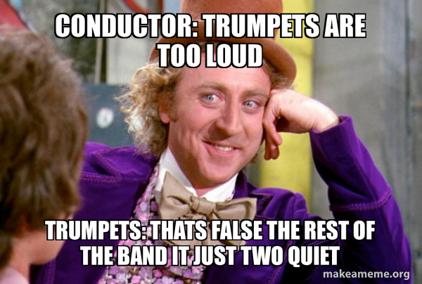 Conductor: Trumpets are too loud Trumpets: Thats false the rest of the ...