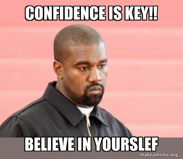 Confidence is key!! Believe in yourslef - Kanye West Meme Generator