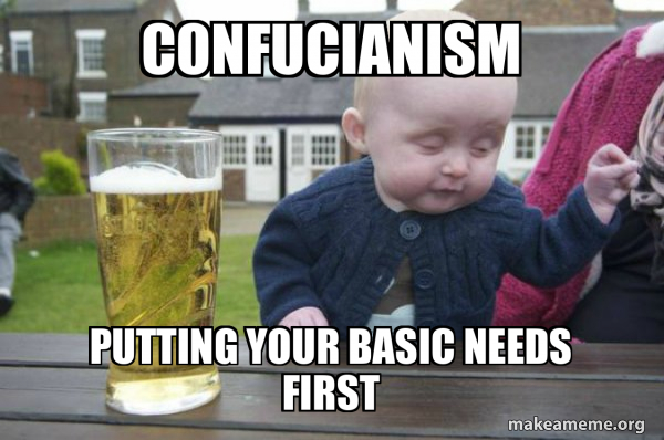 CONFUCIANISM PUTTING YOUR BASIC NEEDS FIRST - Drunk Baby Meme Generator