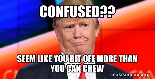 confused?? seem like you bit off more than you can chew Meme Generator