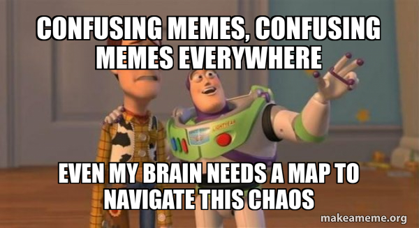Confusing memes, confusing memes everywhere Even my brain needs a map ...
