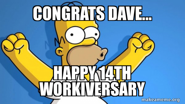 Congrats Dave... Happy 14th workiversary - Happy Homer Meme Generator