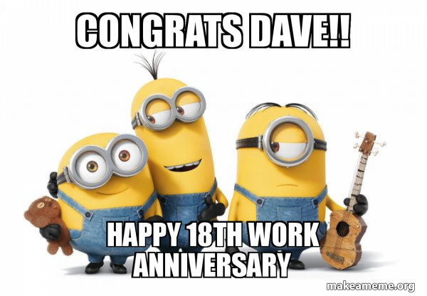 Congrats Dave!! Happy 18th Work Anniversary - Minions Meme Generator