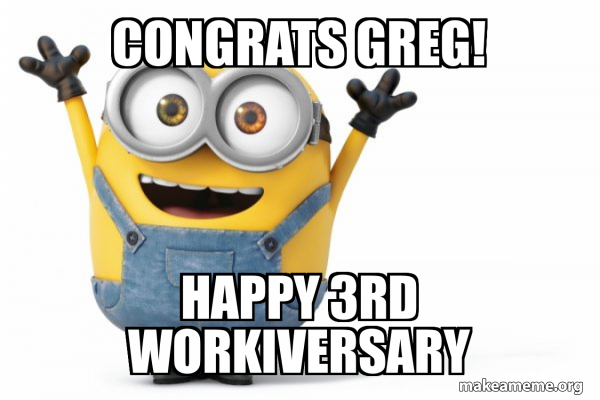 Congrats greg! happy 3rd workiversary - Happy Minion Meme Generator
