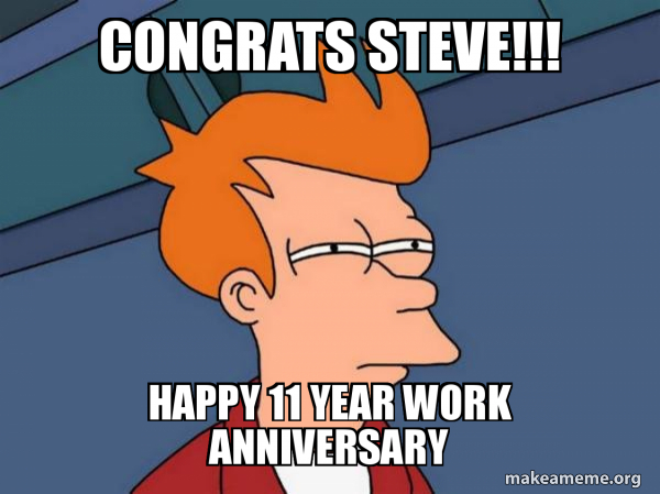 Congrats Steve!!! Happy 11 year work anniversary - Futurama Fry Meme ...
