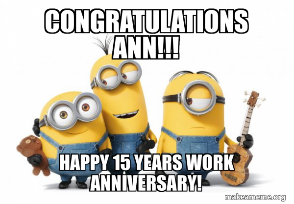 Congratulations ann!!! happy 15 years work anniversary! - Minions Meme ...