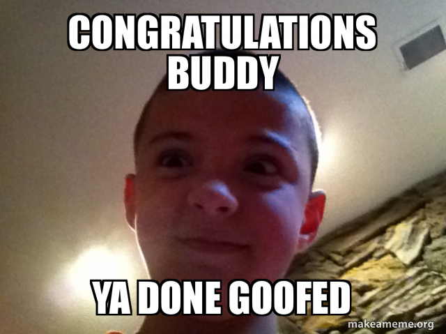 Congratulations buddy Ya dOne goofed Meme Generator