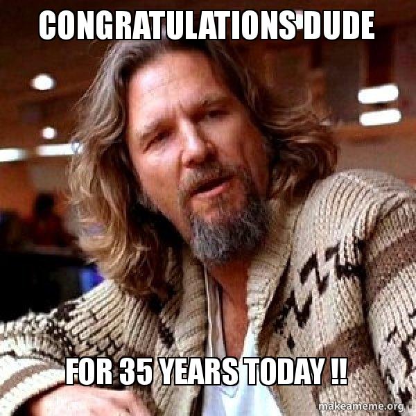 congratulations dude for 35 years today !! - Big Lebowski Meme Generator