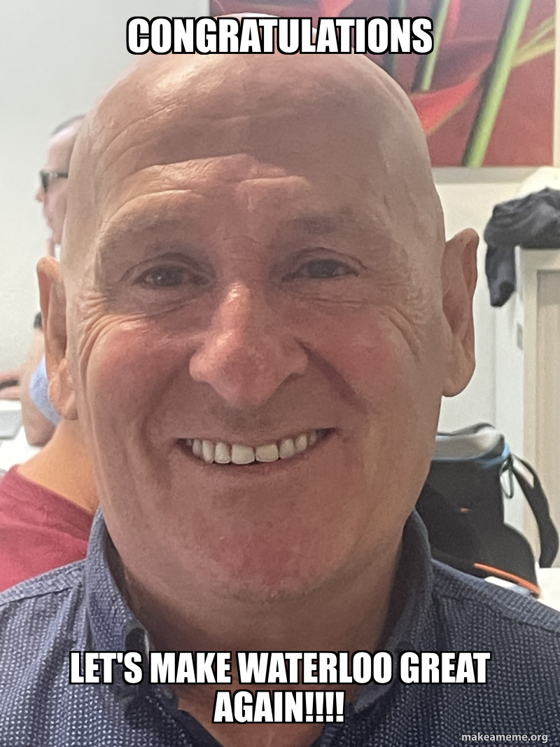 CONGRATULATIONS LET'S MAKE WATERLOO GREAT AGAIN!!!! Meme Generator