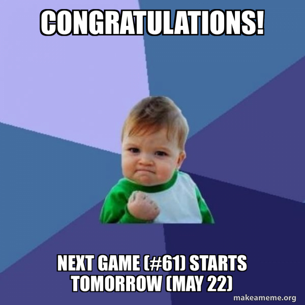 CONGRATULATIONS! NEXT GAME (#61) STARTS TOMORROW (MAY 22) - Success Kid ...