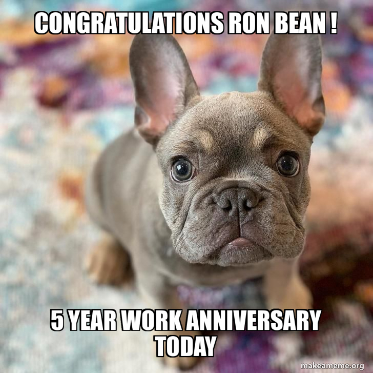 Congratulations Ron Bean ! 5 Year work anniversary today Meme Generator