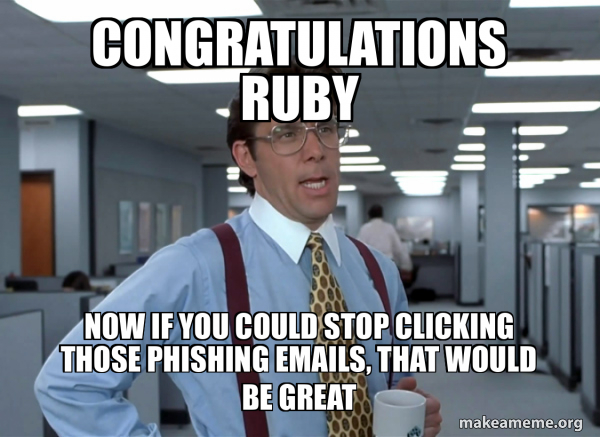Congratulations Ruby Now if you could stop clicking those phishing ...