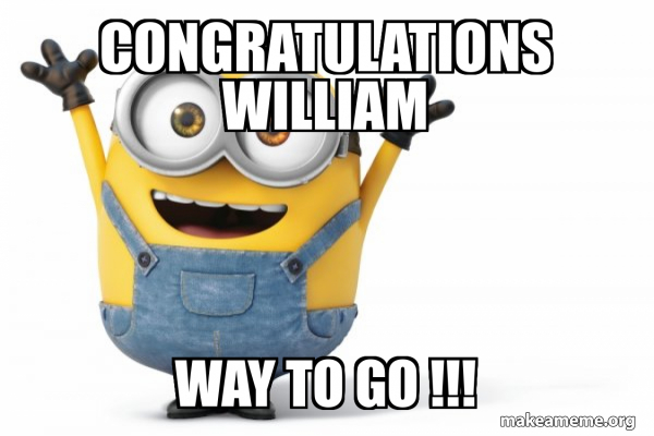 congratulations william way to go !!! - Happy Minion Meme Generator