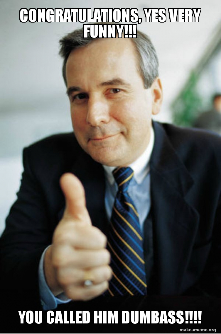 Congratulations, Yes Very Funny!!! You Called him dumbass!!!! - Good ...