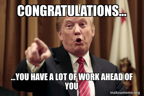 Congratulations... ...You have a lot of work ahead of you - Donald ...