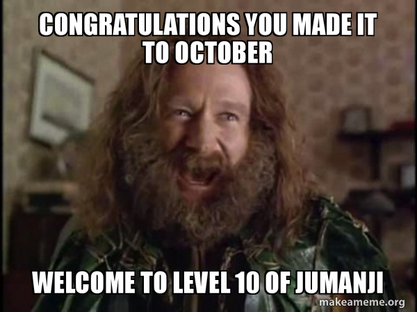 Congratulations you made it to October Welcome to level 10 of Jumanji ...