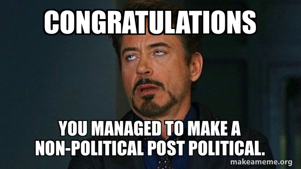 Congratulations You managed to make a non-political post political ...