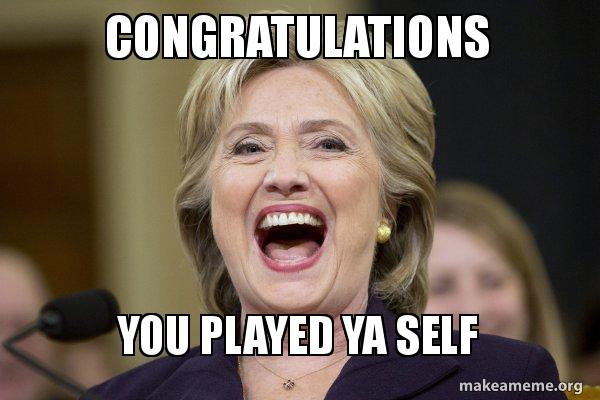 CONGRATULATIONS YOU PLAYED YA SELF - Hillary Clinton Laughs Meme Generator